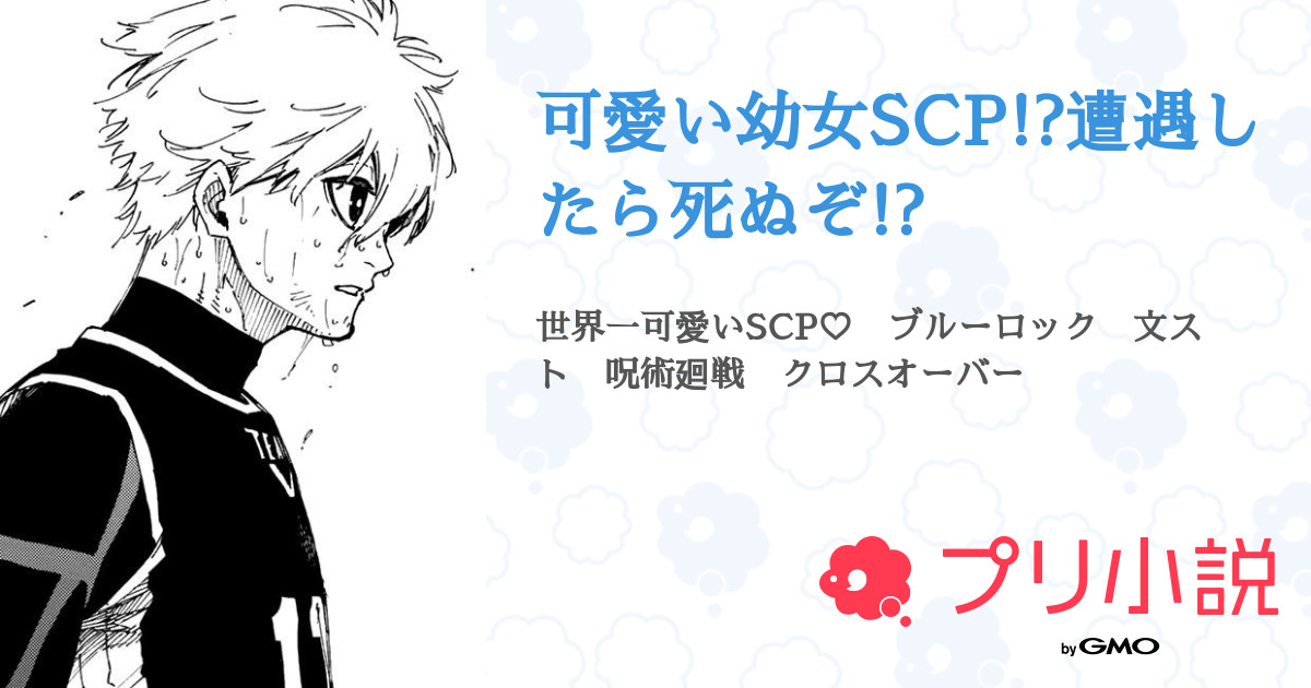 可愛い幼女SCP!?遭遇したら死ぬぞ!? - 全30話 【連載中】（潔愛櫻(あいら)🕊️🌸💘 小説書くのめんどいから逃げるさんの夢小説） | 無料スマホ夢小説ならプリ小説 byGMO